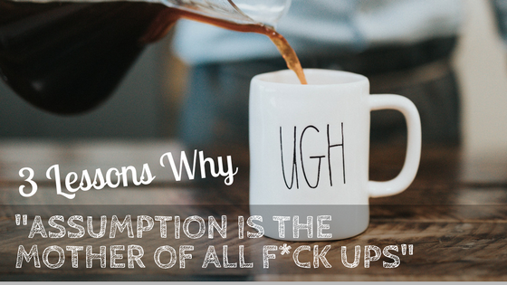 3 Lessons Why Assumption Is The Mother Of All F Ck Ups